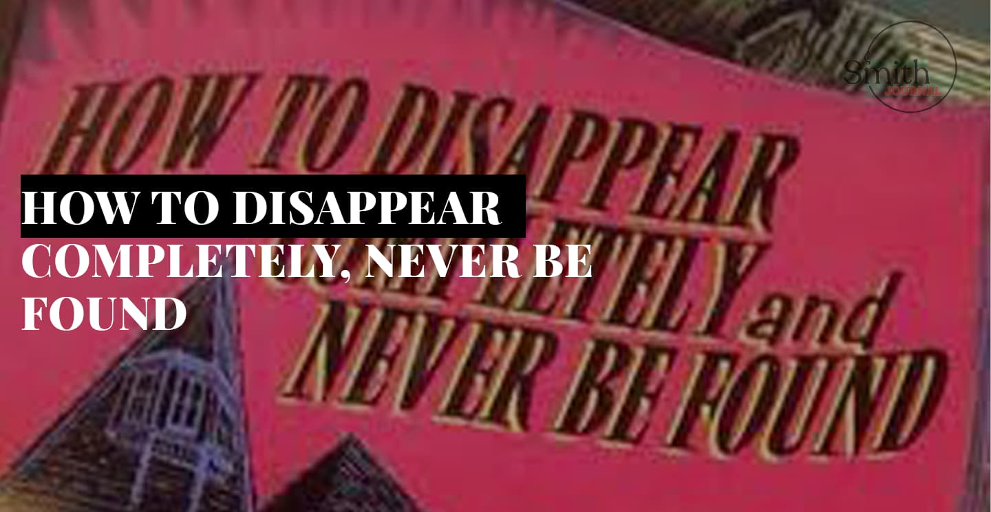 How to Disappear Completely, Never Be Found - Smith Journal